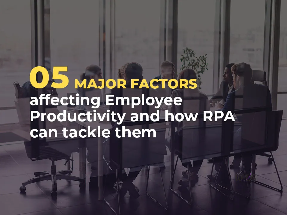 5 Major factors affecting employee productivity and how RPA can tackle them