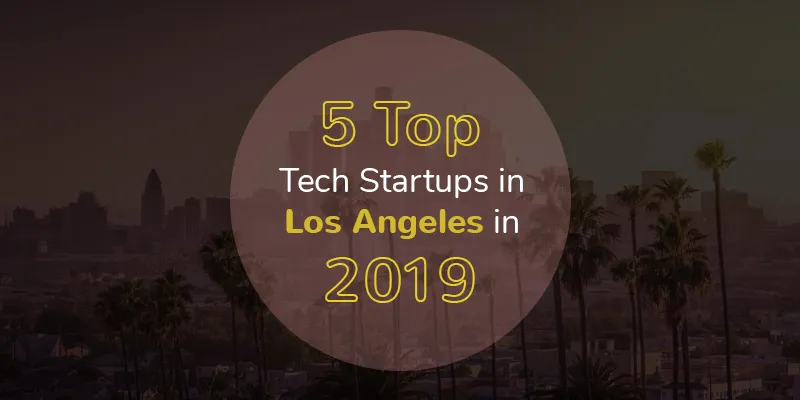 5 Top Tech Startups in Los Angeles in 2019