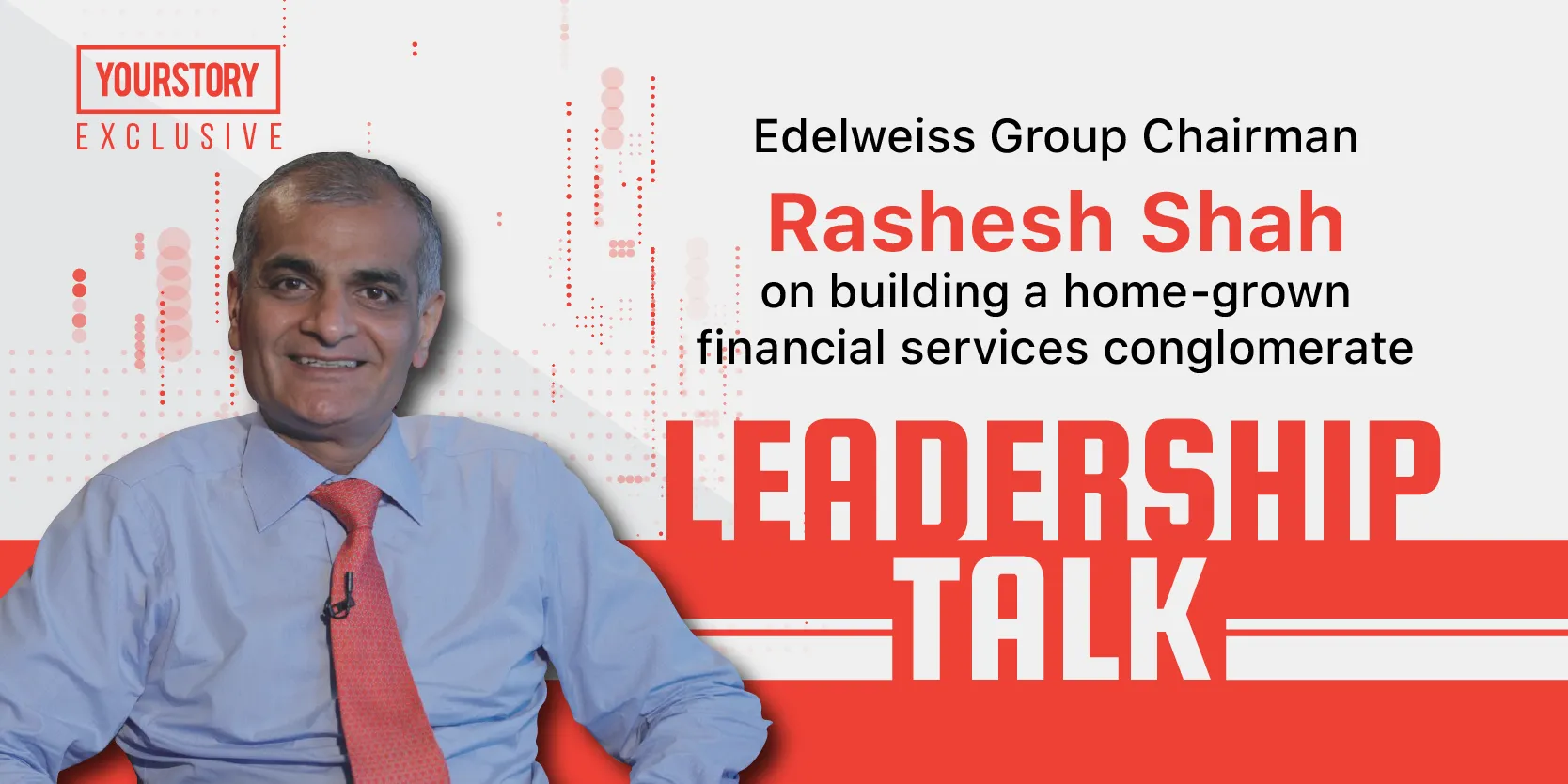Leadership Talk | Edelweiss Group Chairman Rashesh Shah on building a ...