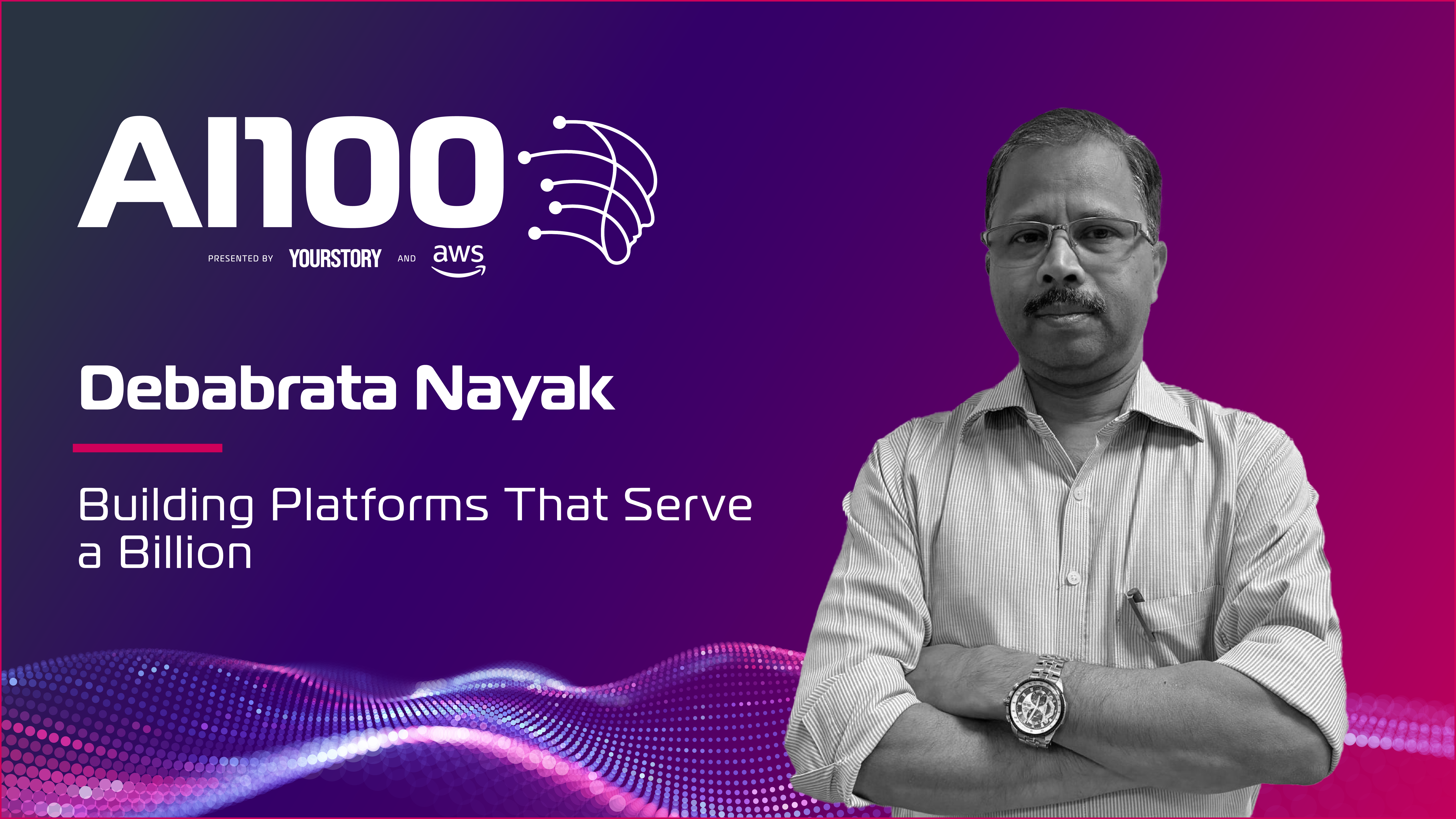 Debabrata Nayak: Building Platforms That Serve a Billion | YourStory