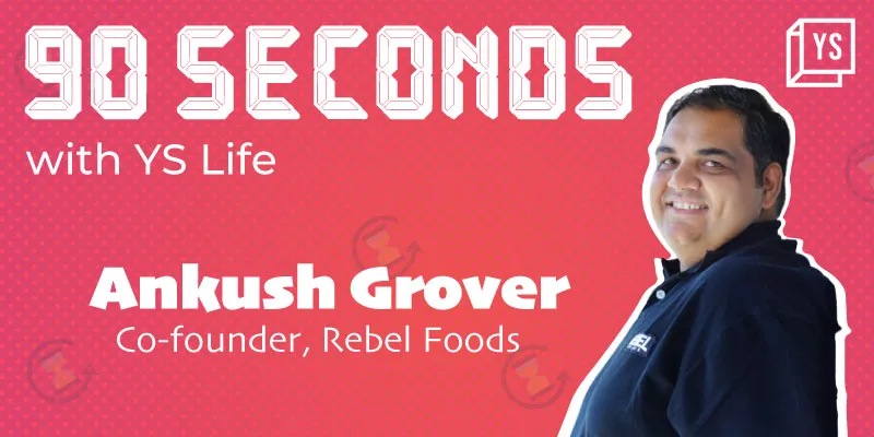 90-Seconds With YS Life: Ankush Grover, Co-founder, Rebel Foods | YourStory