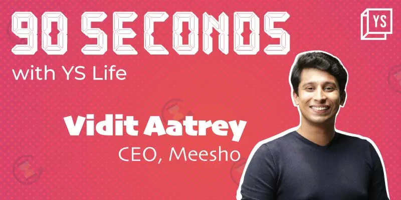 90-seconds with YS Life: Vidit Aatrey, CEO, Meesho | YourStory