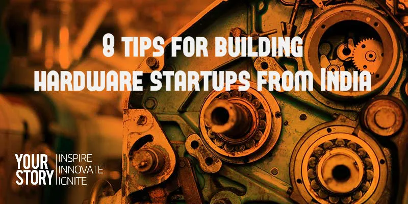 8 tips for building hardware startups from India | YourStory