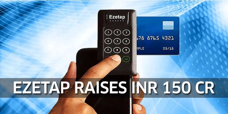 mPOS platform Ezetap raises INR 150 crores Series C funding from Social ...